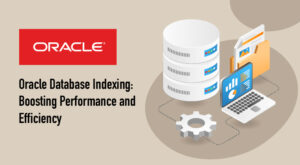 Oracle Database Indexing: Boosting Performance and Efficiency | SPEC INDIA